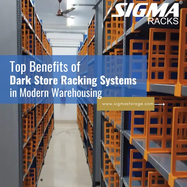 Top Benefits of Dark Store Racking Systems | Sigma Storage
